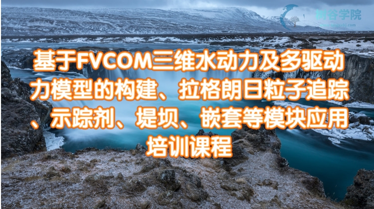 基于FVCOM三维水动力及多驱动力模型的构建、拉格朗日粒子追踪、示踪剂、堤坝、嵌套等模块应用培训课程 - 北京树谷信息科技有限公司